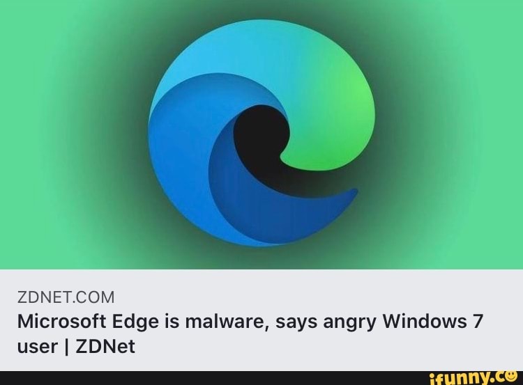 Microsoft Edge is malware, says angry Windows 7 user I ZDNet - iFunny