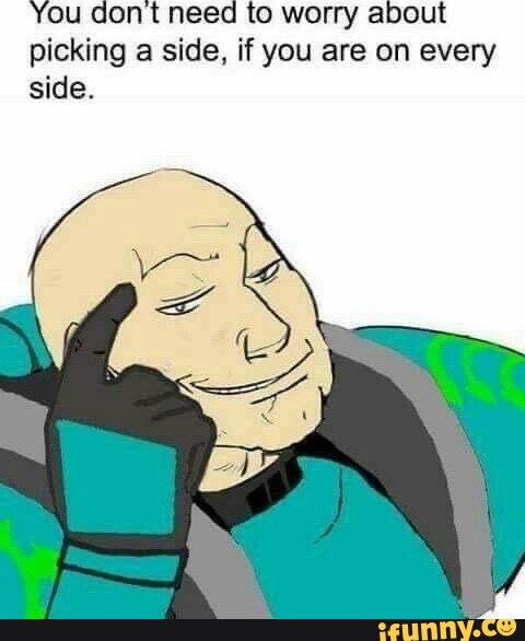 You dont need to worry about picking a side, if you are on every side ...