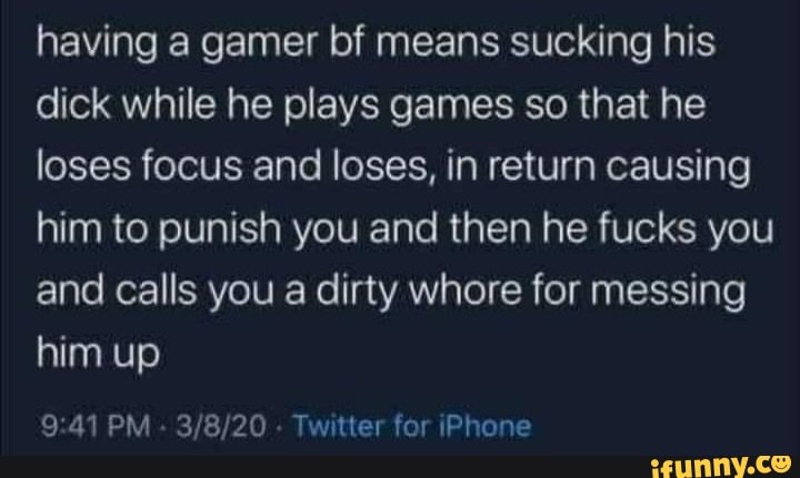 Having a gamer bf means sucking his dick while he plays games so that ...