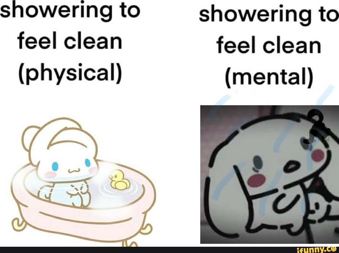 Showering to showering to feel clean feel clean (physical) (mental ...