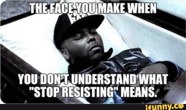 THE EACEVOU NOUMAKE WHEN YOU DON STUNDERSTAND WHAT "STOP RESISTING ...