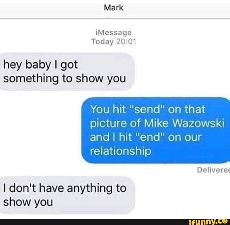 Hey baby I got something to show you You hit "send" on that picture of ...