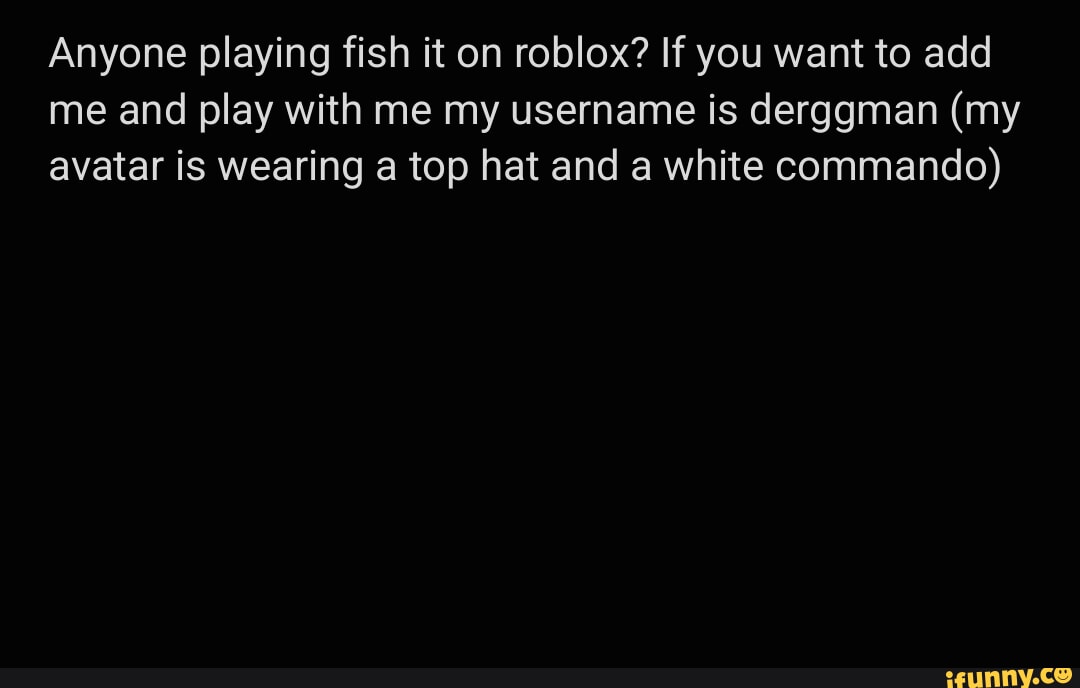 Anyone playing fish it on roblox? If you want to add me and play with ...