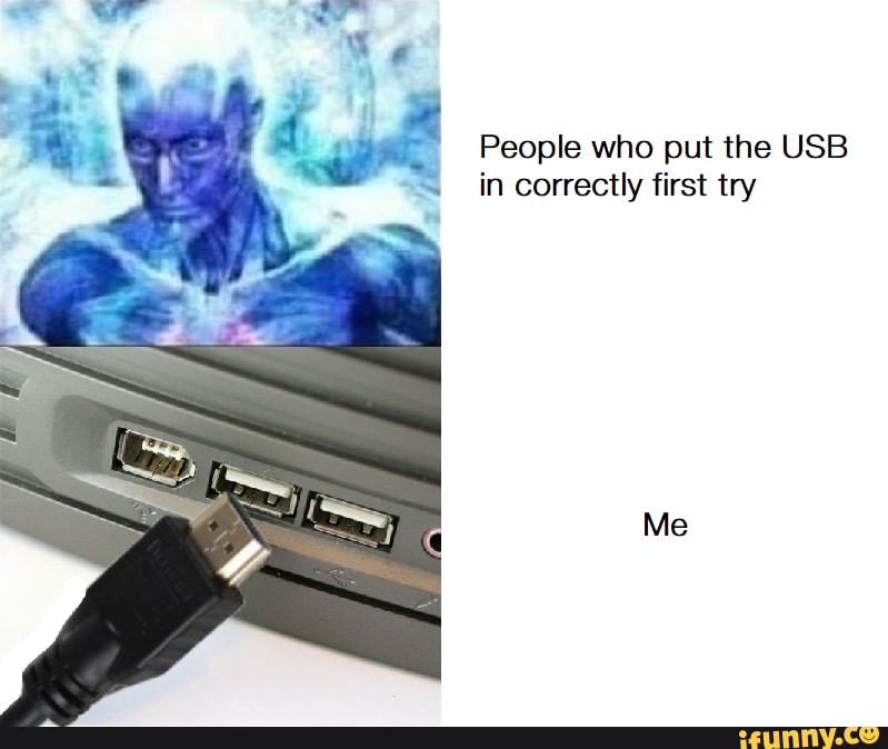 People who put the USB in correctly first try - iFunny