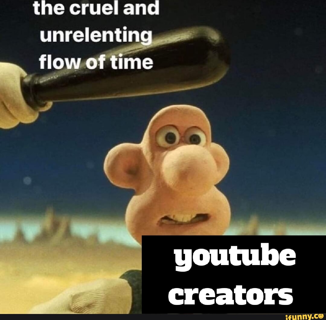 The cruel and unrelenting flow of time I youtube creators - iFunny