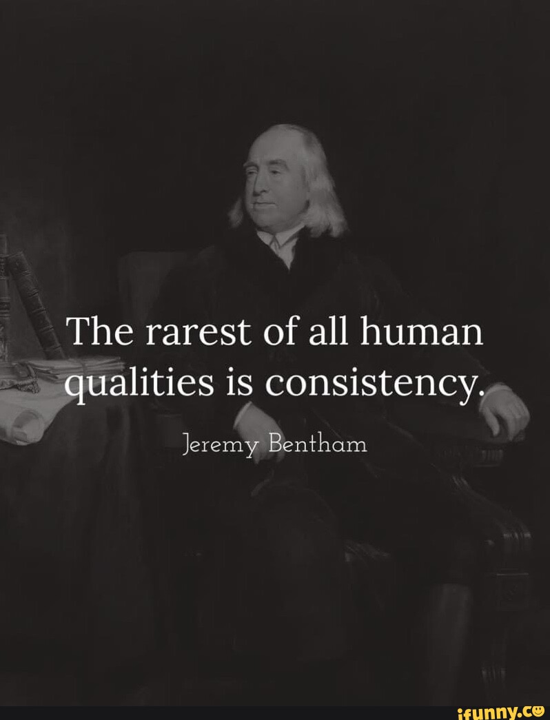 The rarest of all human qualities is consistency. Jeremy Bentham - iFunny