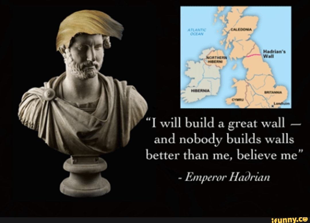 Will build a great wall - and nobody builds walls better than me, believe me" - Emperor Hadrian ...