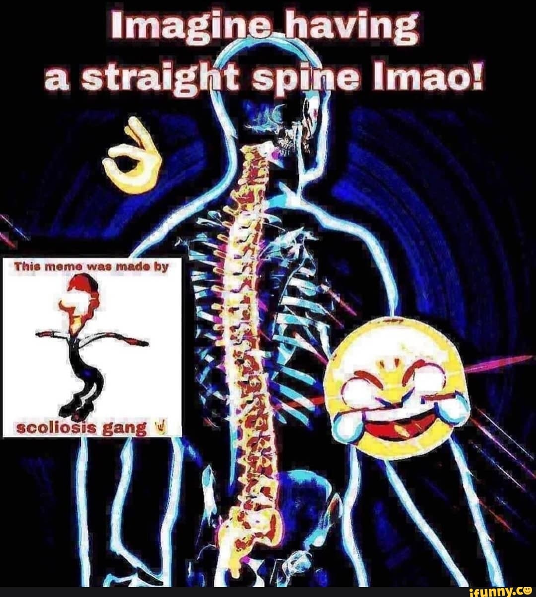 Imagine .having a straight on Imao! Thiee meme was made by scoliosis ...