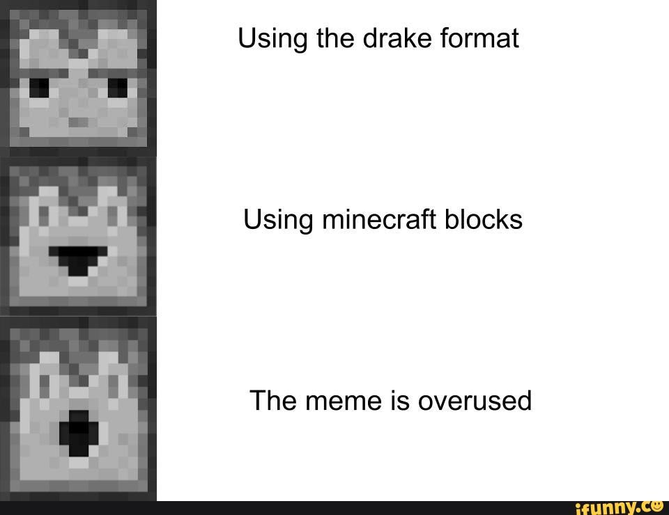 Using the drake format Using minecraft blocks The meme is overused - iFunny