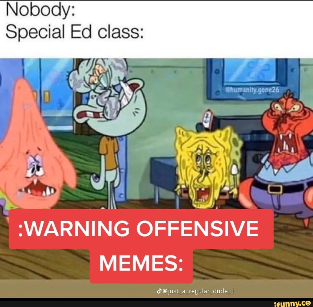 Nobody: Special Ed class: Ap : WARNING OFFENSIVE MEMES: regular dude ...