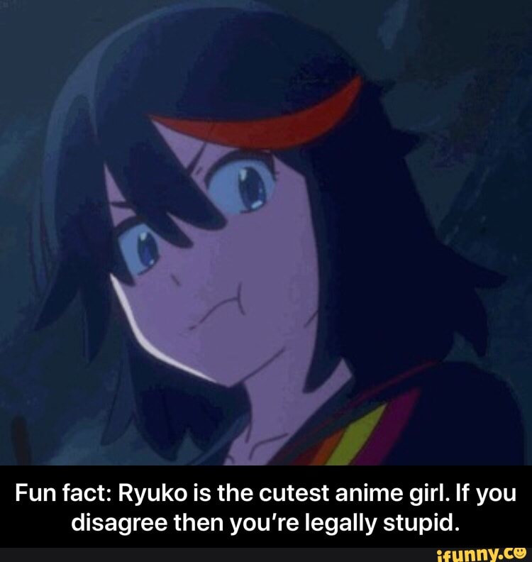 Fun fact: Ryuko is the cutest anime girl. If you disagree then you're ...
