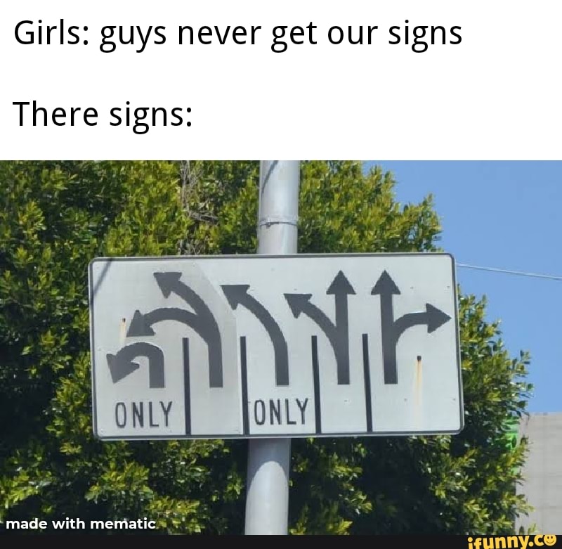 Girls: guys never get our signs There signs: - iFunny