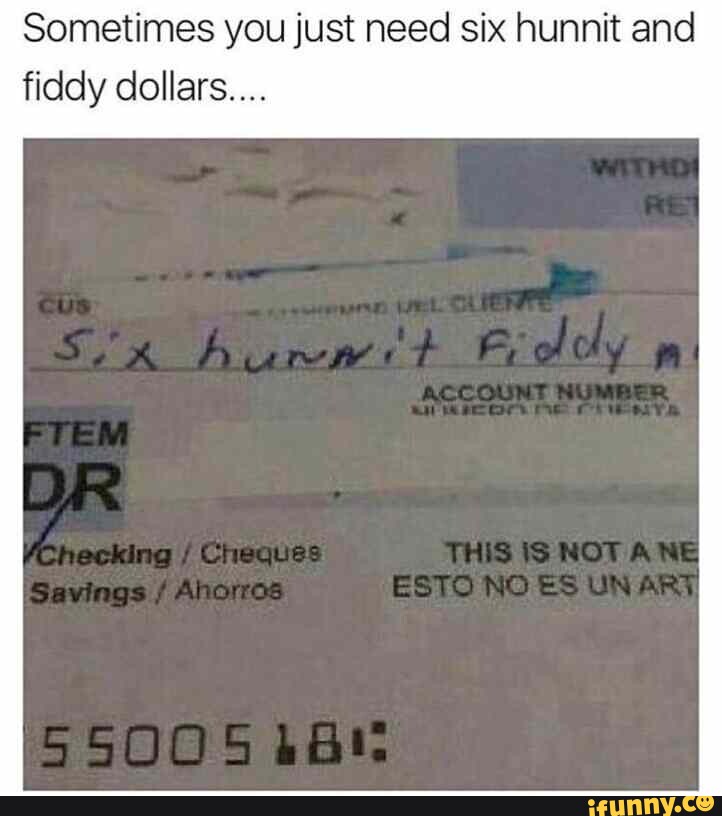 Sometimes you just need six hunnit and fiddy dollars... OR Cheques ...