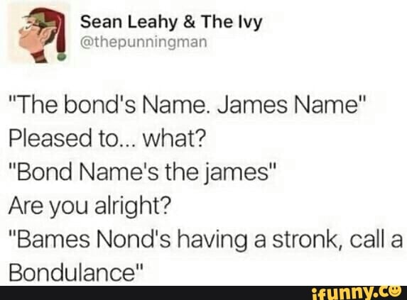 "The bond's Name. James Name" Pleased to... what? "Bond Name's the ...
