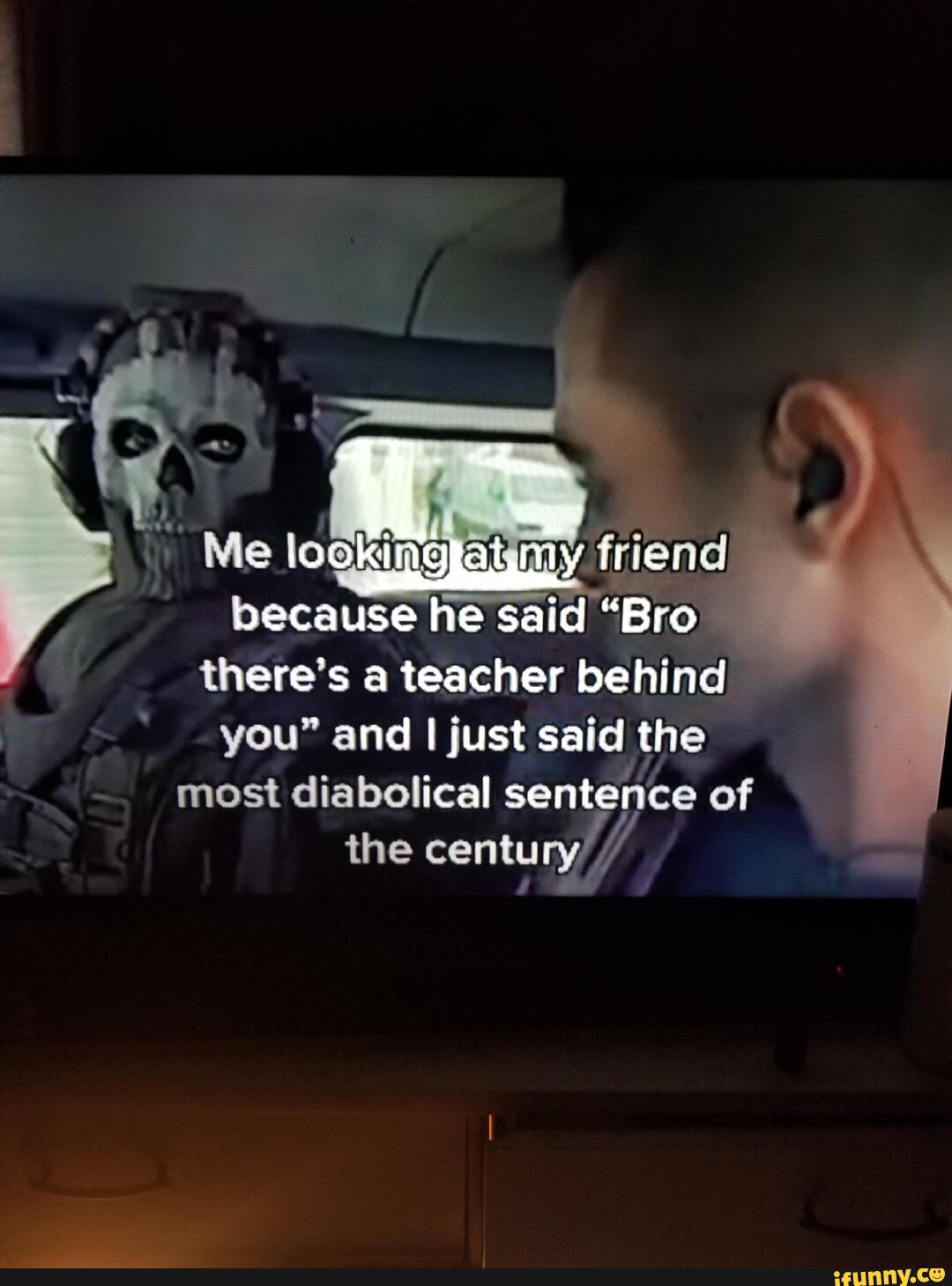 Me lo friend because he said "Bro there's a teacher behind you" and I ...