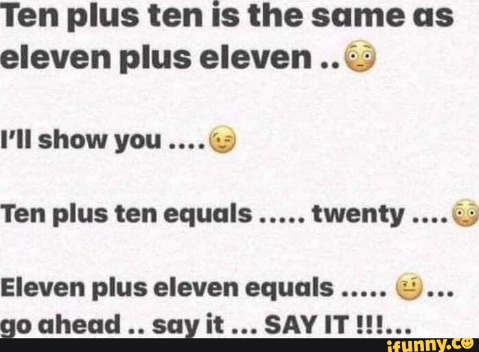 Ten plus ten is the same as eleven pius eleven ll show you ...."5 Ten ...