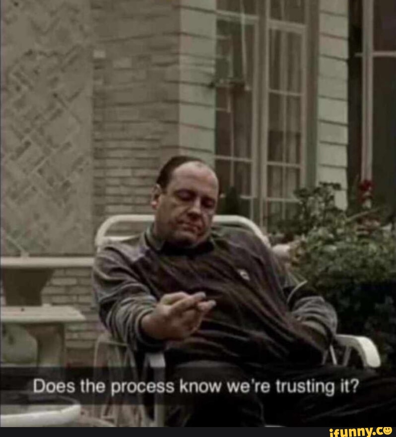 Does the process know we're trusting it? - iFunny