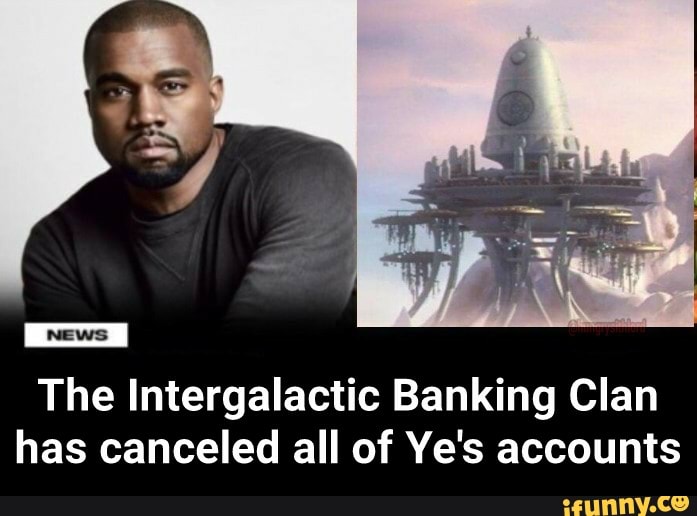 Ss The Intergalactic Banking Clan has canceled all of Ye's accounts ...