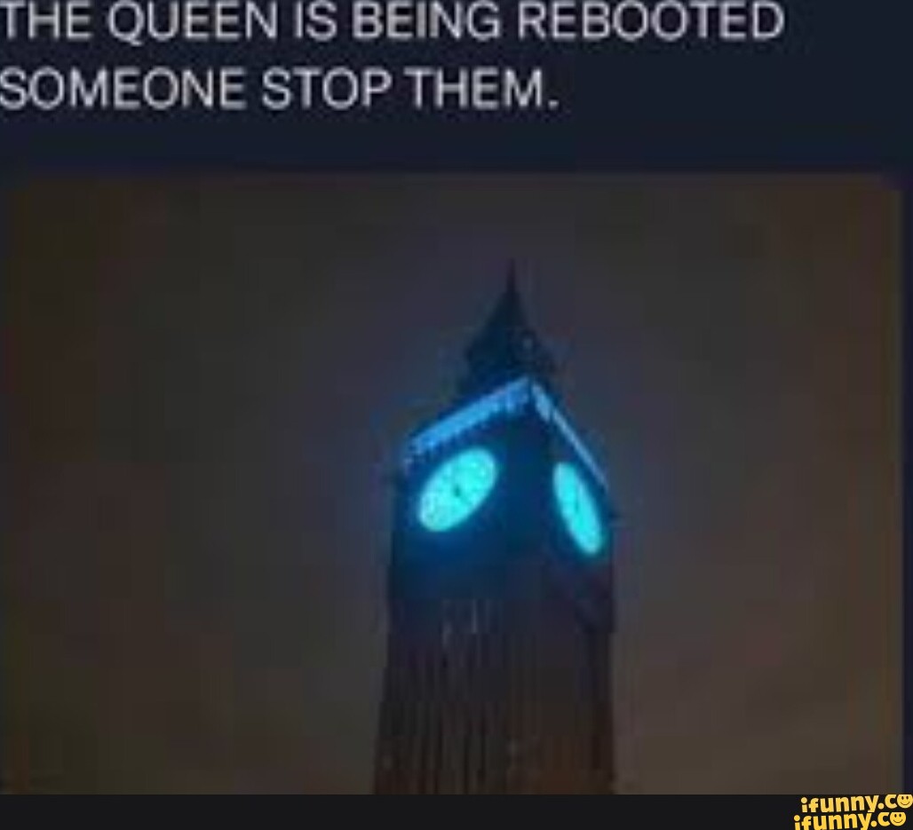 THE QUEEN IS BEING REBOOTED SOMEONE STOP THEM. - iFunny