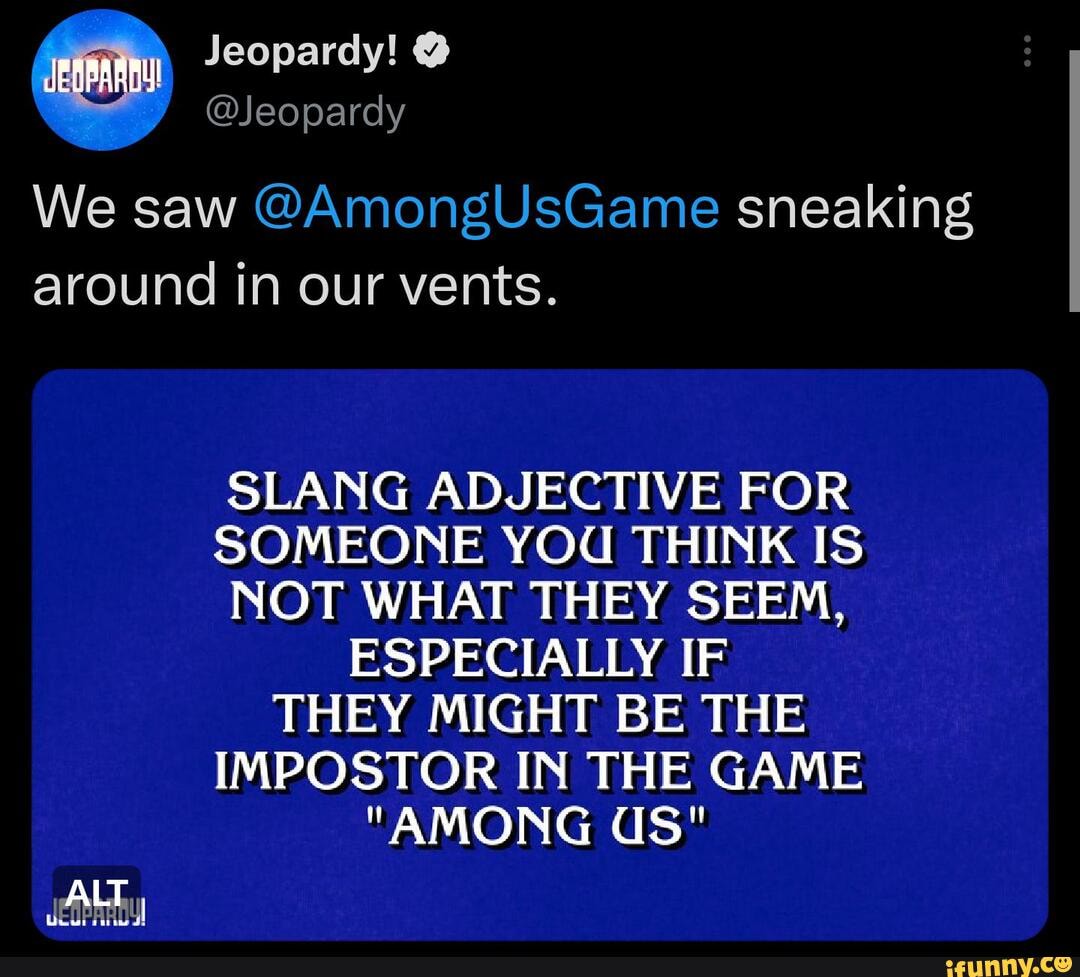 Jeopardy! @ @Jeopardy We saw @AmongUsGame sneaking around in our vents ...