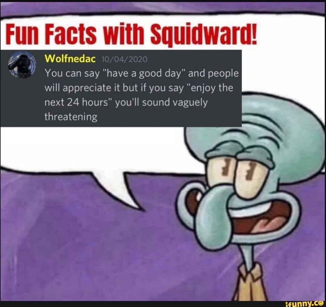Fun Facts with Squidward! Wolfnedac You can say "have a good day" and ...