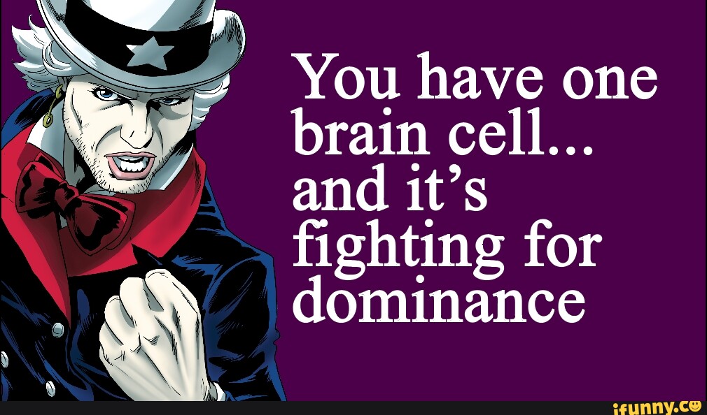 You have one brain cell... and it's fighting for dominance - iFunny