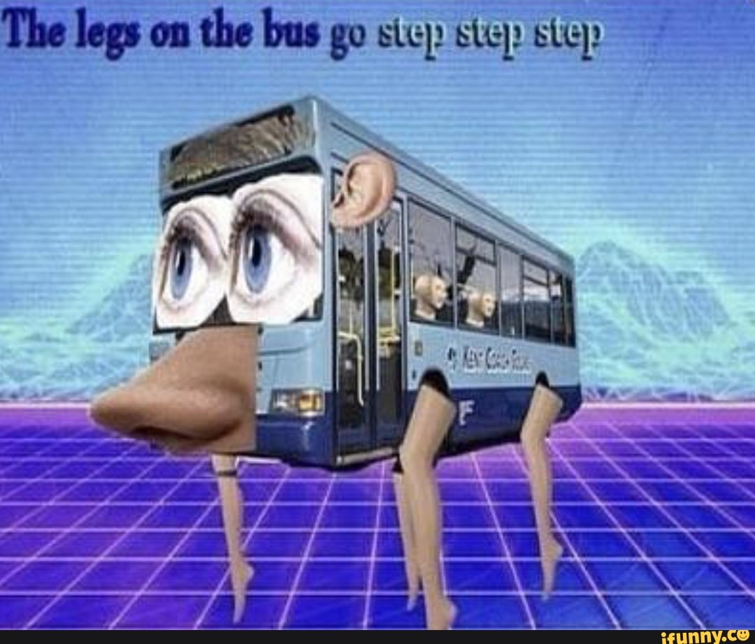 The legs on the bus go ste}: step - iFunny