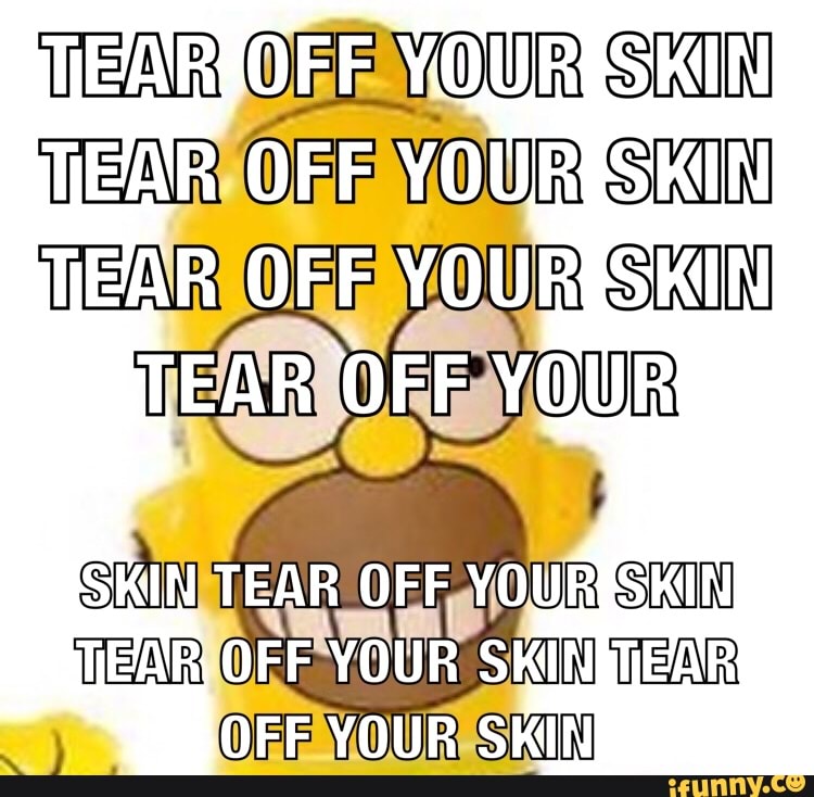 OFF YOURESKIN TEAR OFF YOUR TEAR OFF SKIN TEAR OFF YOUR TEAR OFF YOUR ...