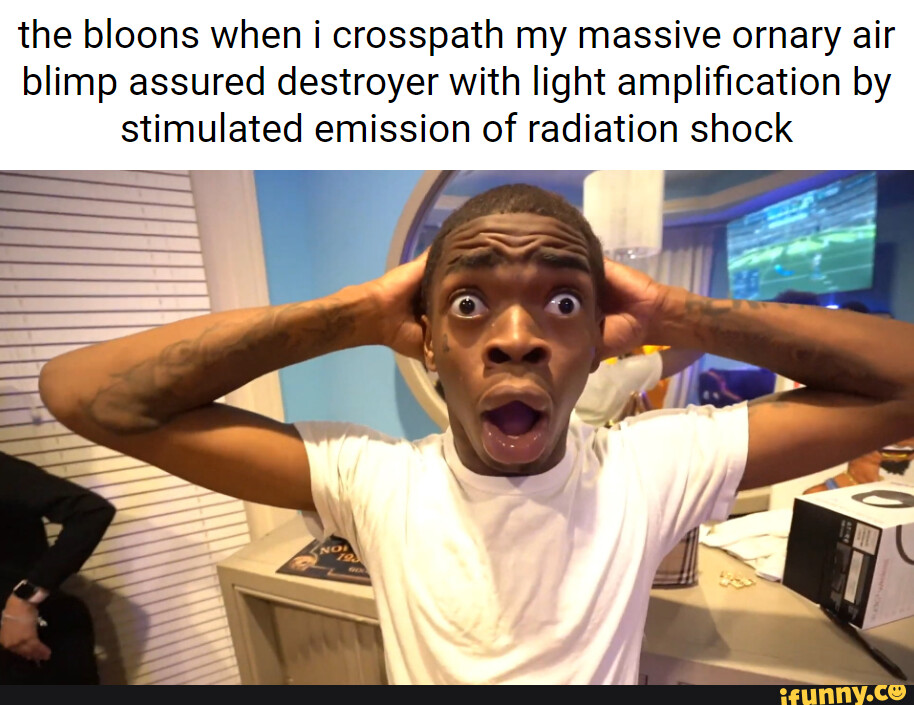 The bloons when i crosspath my massive ornary air blimp assured ...