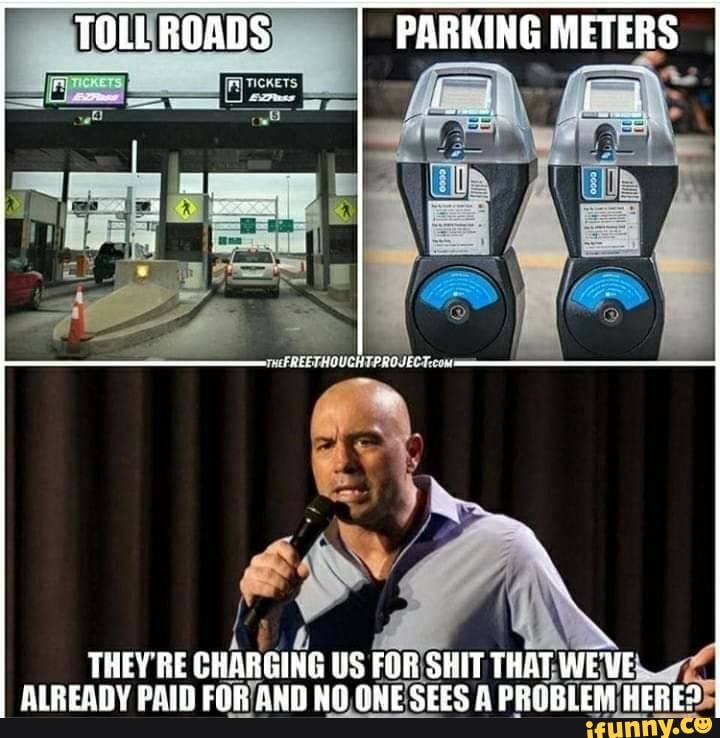 TOLL ROADS PARKING METERS THEY'RE GHARGING US FOR SHIT THAT WE'VE ...