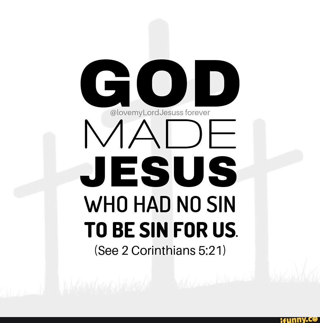 GOD MADE JESUS WHO HAD NO SIN TO BE SIN FOR US. (See 2 Corinthians - iFunny