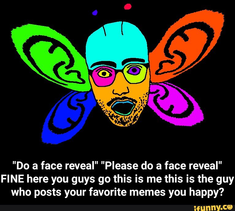"Do a face reveal" "Please do a face reveal" FINE here you guys go this ...