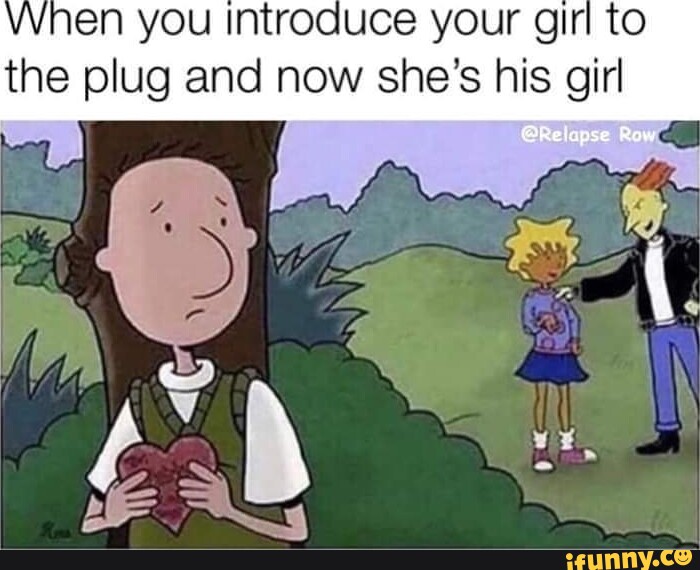 When you Introduce your gir the plug and now she's his girl @Relapse ...