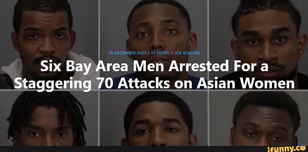 Six Bay Area Men Arrested For a Staggering 70 Attacks on Asian Women ...