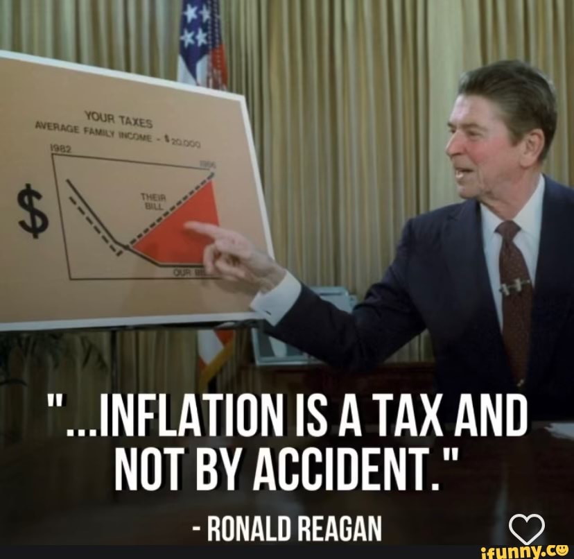 INFLATION IS A TAX AND NOT BY ACCIDENT." - RONALD REAGAN - iFunny