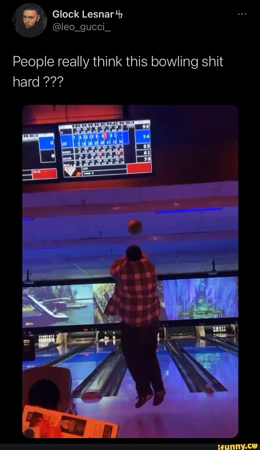 Glock Lesnar @leo_gucci_ People really think this bowling shit hard ...