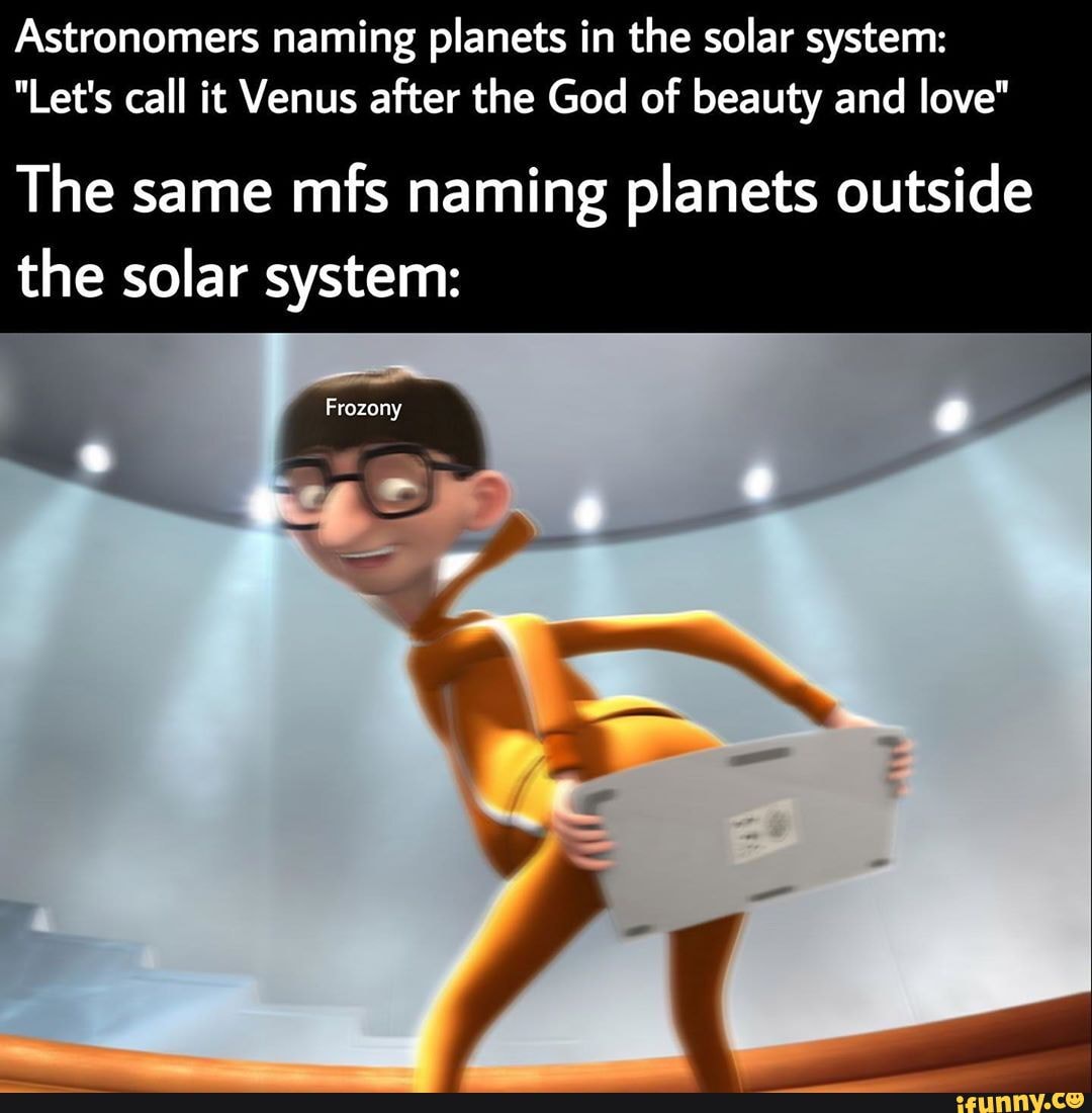 Astronomers naming planets in the solar system: "Let's call it Venus ...