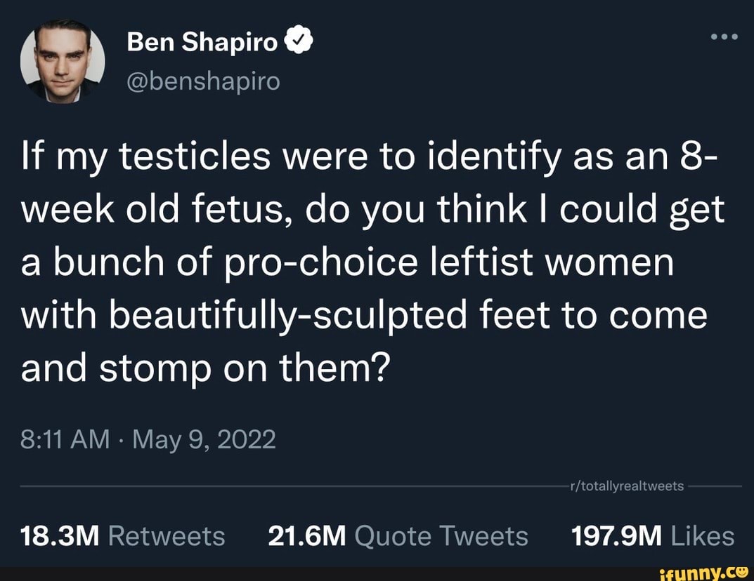Ben Shapiro Benshapiro If My Testicles Were To Identify As An 8 Week Old Fetus Do You Think I