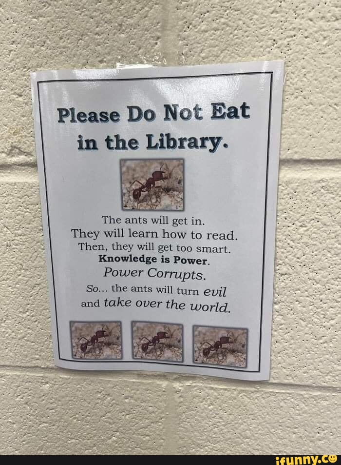 Please Do Not Eat in the Library. The ants will get in. They will learn ...