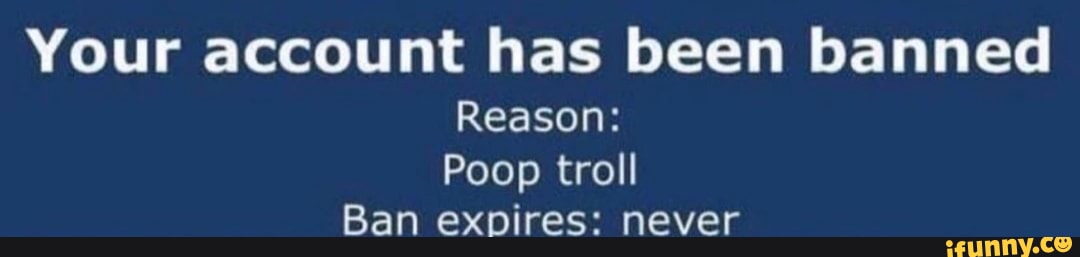 Your account has been banned Reason: Poop troll Ban expires: never - iFunny