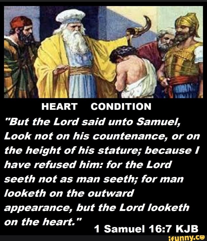 HEART CONDITION "But the Lord said unto Samuel, Look not on his ...