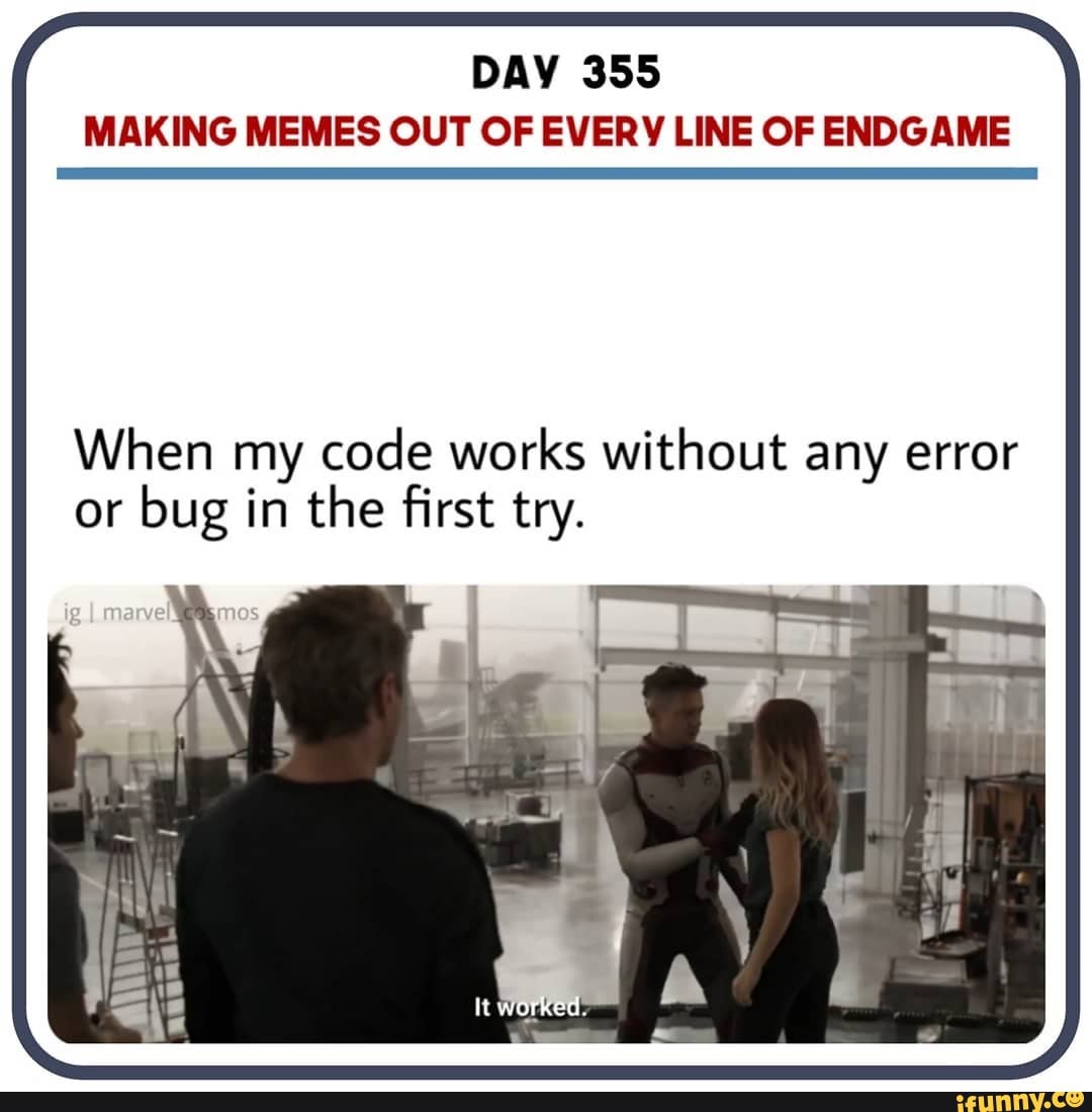 DAY 355 MAKING MEMES OUT OF EVERY LINE OF ENDGAME When my code works ...