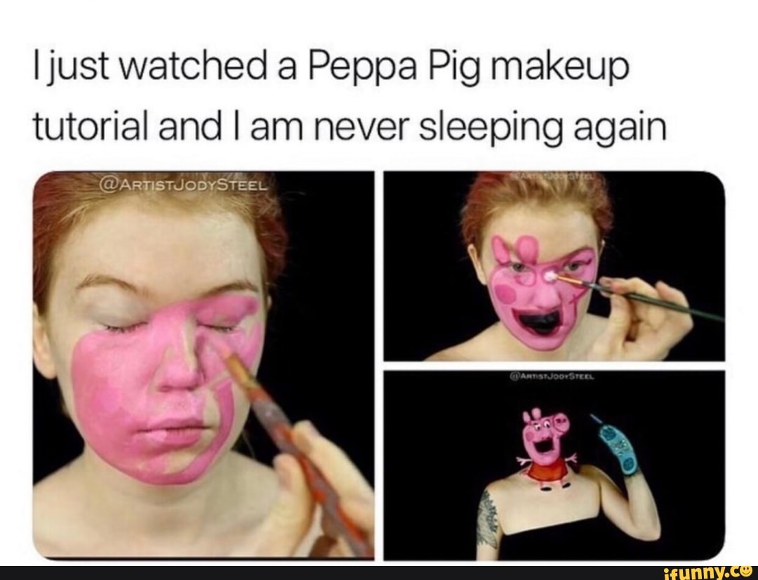 Ijust watched a Peppa Pig makeup tutorial and I am never sleeping again ...