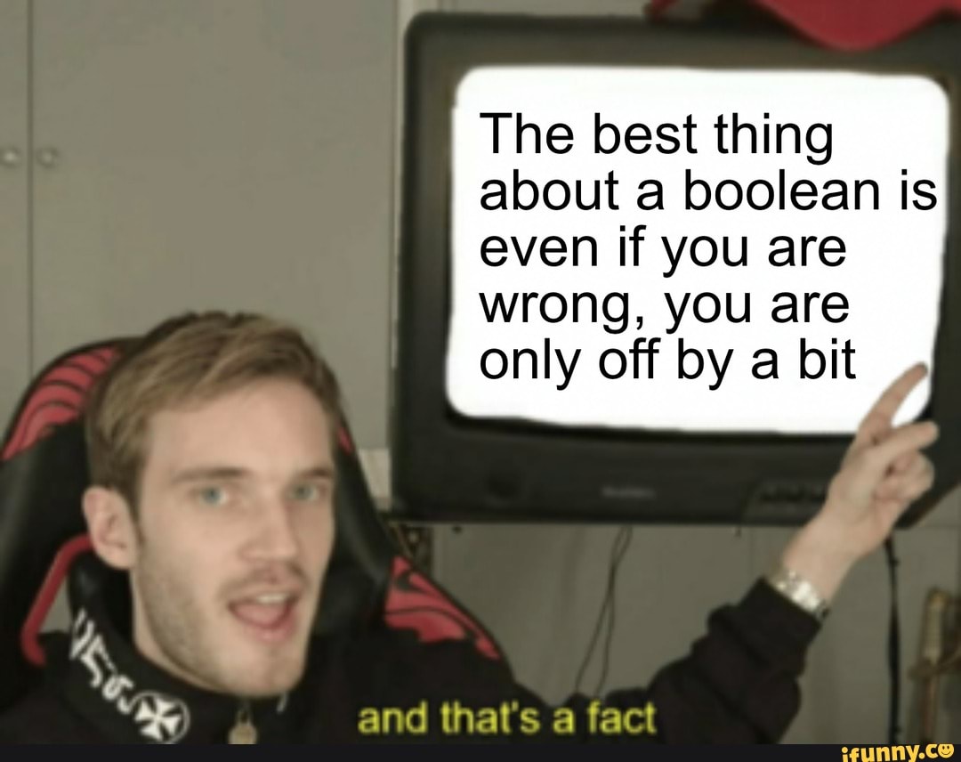 The best thing about a boolean is even if you are wrong, you are only ...