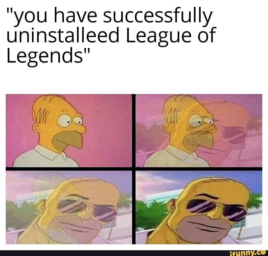 "you have successfully uninstalleed League of Legends" - iFunny
