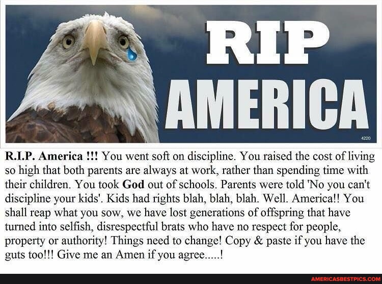 RIP AMERICA R.LP. America You went soft on discipline. You raised the cost of living so high ...