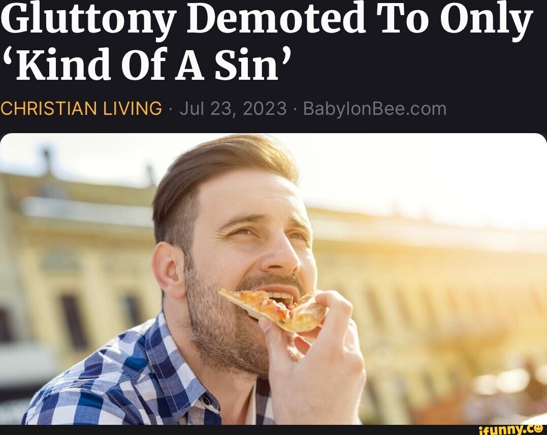 Gluttony Demoted To Only 'Kind Of A Sin' CHRISTIAN LIVING - iFunny