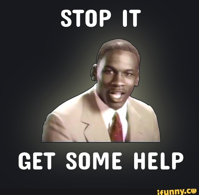 STOP IT GET SOME HELP - iFunny