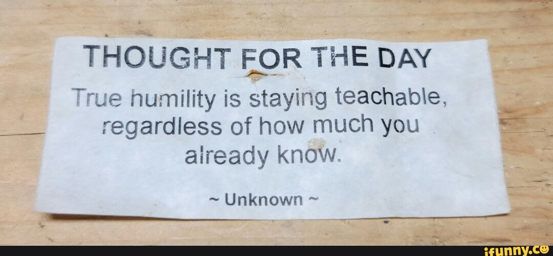 THOUGHT FOR THE DAY True humility is staying teachable, regardless of ...