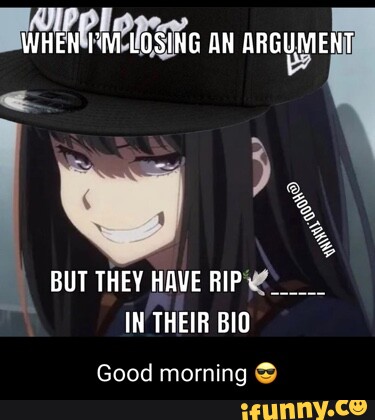 WHEN LOSING AN ARGUMENT BUT THEY HAVE RIP IN THEIR BIO Good morning ...